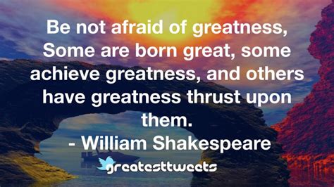 Be Not Afraid Of Greatness Some Are Born Great Some Achieve Greatness And Others Have