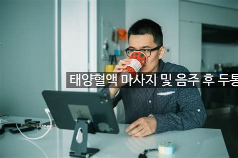 태양혈액 마사지 및 음주 후 두통 완화 방법 네이버 블로그