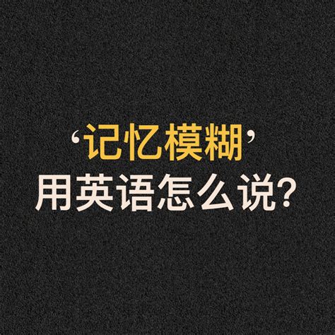 记忆模糊 用英语怎么说？ 哔哩哔哩