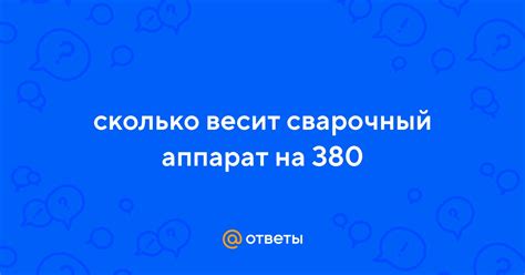 Ответы Mail.ru: сколько весит сварочный аппарат на 380