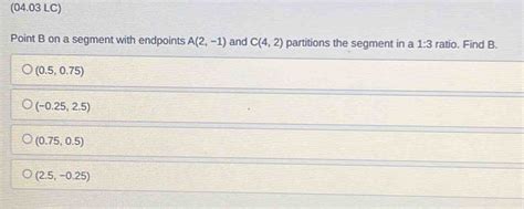 solved 04 03 lc point b on a segment with endpoints a 2 1 and c 4