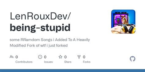 Github Lenrouxdev Being Stupid Some Rramdom Songs I Added To A Heavily Modified Fork Of Wtf I