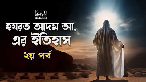 আদম আ এর ইতিহাস ২য় পর্ব সৃষ্টি থেকে মৃত্যু পর্যন্ত সময়ের