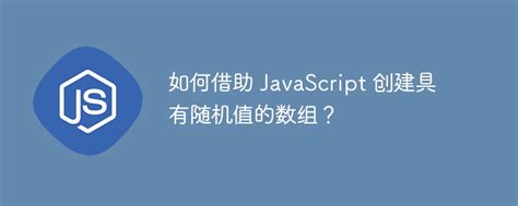 如何藉助 Javascript 建立具有隨機值的陣列？ Js教程 Php中文網
