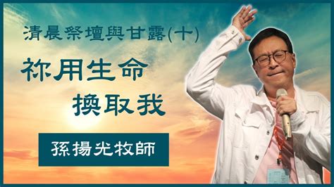 10 清晨祭壇與甘露 十 《祢用生命換取我》孫揚光牧師主領 恩泉更新協會製作 Youtube