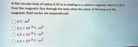 solved a flat circular loop of radius 0 10 m is rotating in a uniform