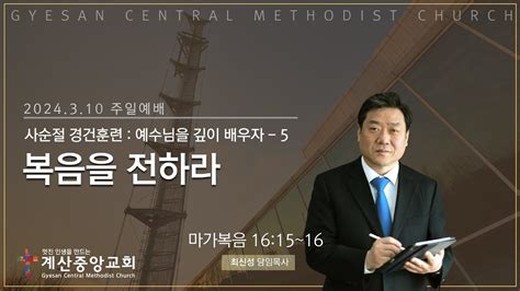 사순절 경건훈련 예수님을 깊이 배우자 5 복음을 전하라 막 16 15 16 계산중앙교회 3월 10일 주일예배 최신성 담임