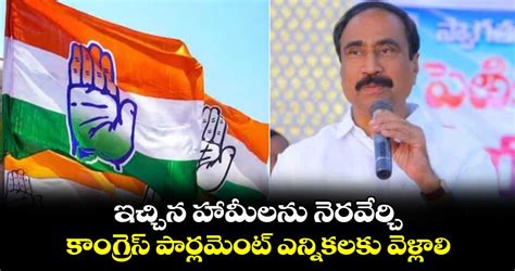 ఇచ్చిన హామీలను నెరవేర్చి కాంగ్రెస్ పార్లమెంట్ ఎన్నికలకు వెళ్లాలి