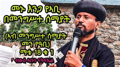 መኑ እንጋ የኣቢ በመንግሥተ ሰማያት ኣብ መንግሥተ ሰማያት መን የዓቢ ማቴ 18÷1 ብፁዕ ኣቡነ ናትናኤል ኣብ