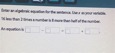 solved enter an algebraic equation for the sentence use x as your