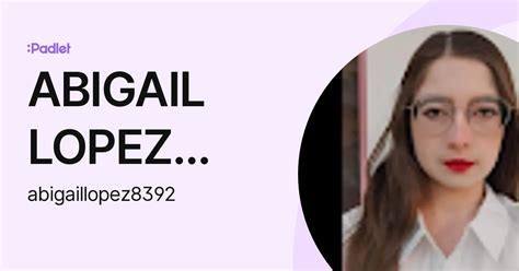 Abigail Lopez Enriquez Abigaillopez8392 Profile Padlet