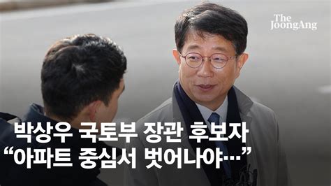 박상우 국토부 장관 후보자 “아파트 중심서 벗어나야공급 형태 다양화” Youtube