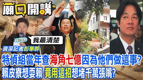 資深記者彭華幹我最清楚特偵組當年查海角七億因為他們做這事賴皮寮想耍賴 竟用這招想堵千萬張嘴｜廟口開講 中天電視ctitv