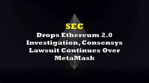 Sec Drops Ethereum 20 Investigation Consensys Lawsuit Continues Over