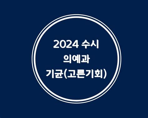 2024 대입 수시 의예과 기회균형고른기회전형 변화핵심ft 학생부종합전형 Vs 학생부교과전형 네이버 블로그