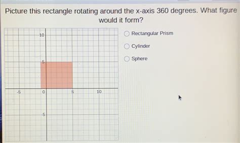 Solved Picture This Rectangle Rotating Around The X Axis 360 Degrees What Figure Would It Form