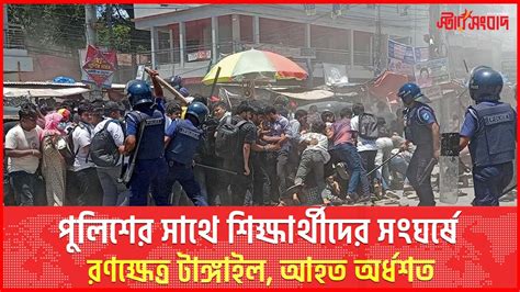 পুলিশের সাথে শিক্ষার্থীদের সংঘর্ষে রণক্ষেত্র টাঙ্গাইল আহত অর্ধশত