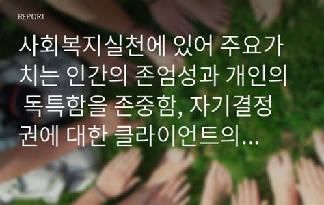 사회복지실천에 있어 주요가치는 인간의 존엄성과 개인의 독특함을 존중함 자기결정권에 대한 클라이언트의 권리를 존중함 비밀