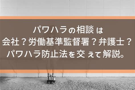 パワハラの相談は会社？労働基準監督署？弁護士？パワハラ防止法を交えて解説。 わーきんぐ ルーム