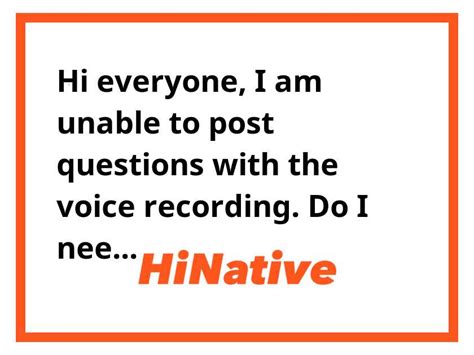 Hi Everyone I Am Unable To Post Questions With The Voice Recording Do I Need A Premium For