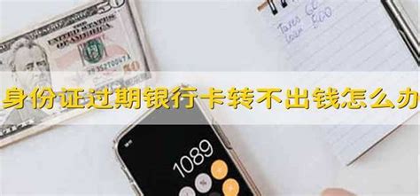 身份证过期银行卡转不出钱怎么办 财梯网