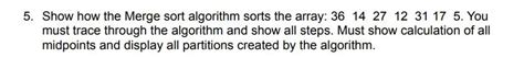 Solved 5 Show How The Merge Sort Algorithm Sorts The Array