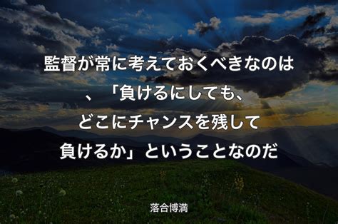 監督が常に考えておくべきなのは、「負けるにしても、どこにチャンスを残して負けるか」ということなのだ 落合博満