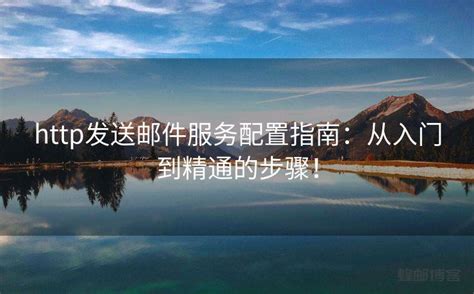 发送邮件服务配置指南：从入门到精通的步骤！ 邮件发送api接口 aoksend