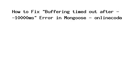 Buffering Timed Out After Ms Error In Mong
