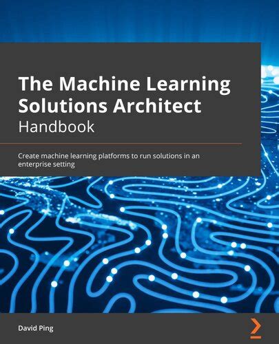 The Machine Learning Solutions Architect Handbook Create Machine Learning Platforms To Run