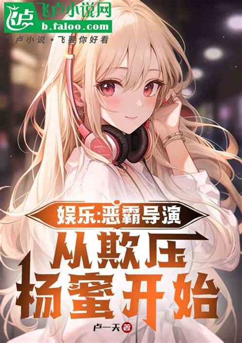 恶霸导演，从暴击杨蜜翻白眼开始卢一天小说全本小说下载飞卢小说网