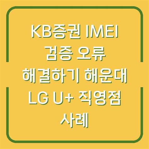 Kb증권 Imei 검증 오류 해결하기 해운대 Lg U 직영점 사례 생활 정보 모아모아