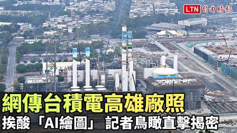 網傳台積電高雄廠照挨酸「ai繪圖」 記者鳥瞰直擊揭密 自由電子報影音頻道