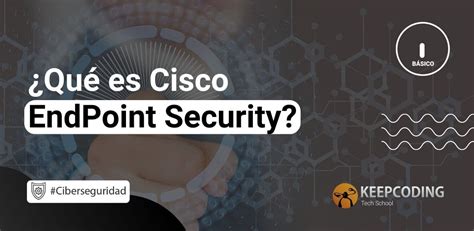 ¿qué Es Cisco Endpoint Security 2025 Keepcoding