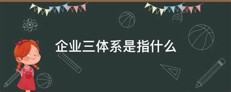 企业三体系是指什么 业百科