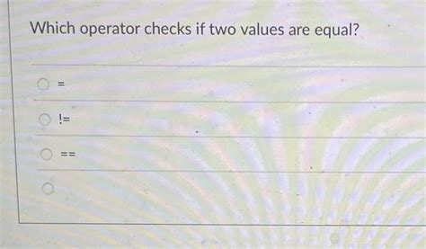 Solved Which Operator Checks If Two Values Are Equal Chegg