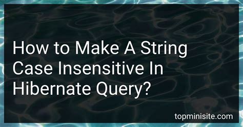 How To Make A String Case Insensitive In Hibernate Query In 2025