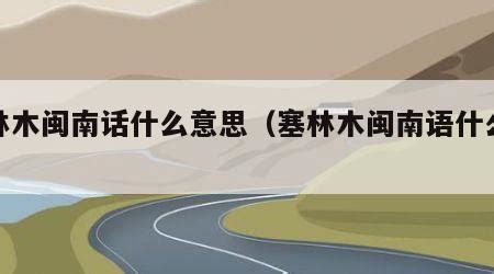 塞林木闽南话什么意思塞林木闽南语什么意思 小书橱知识