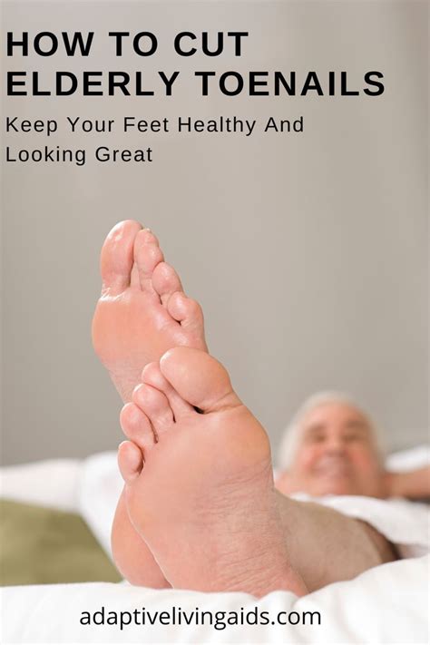 How To Cut Elderly Toenails Keep Your Feet Healthy And Looking Great