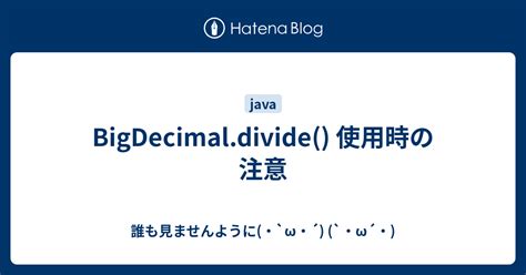 BigDecimal divide 使用時の注意 誰も見ませんように ω ω