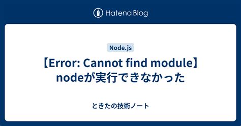 Error Cannot find modulenodeが実行できなかった kushun技術のーと