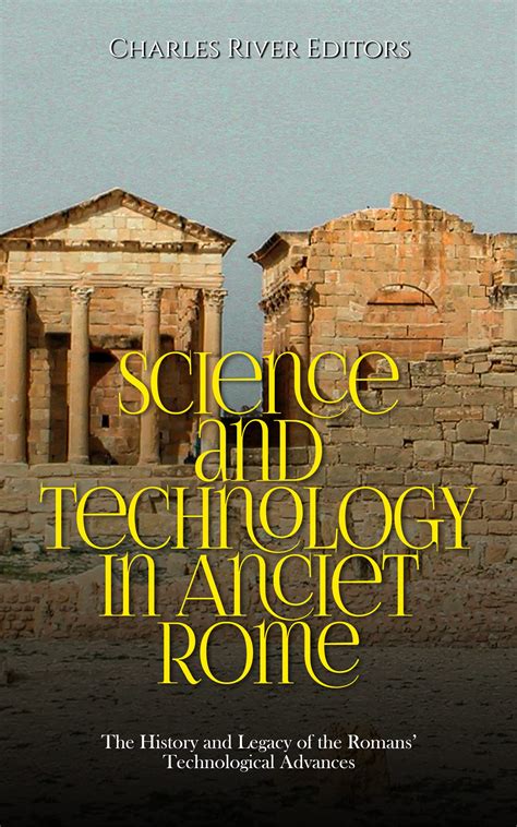 Science And Technology In Ancient Rome The History And Legacy Of The Romans Technological
