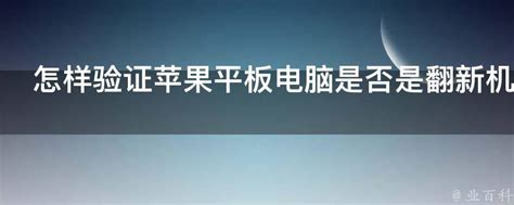怎样验证苹果平板电脑是否是翻新机 业百科