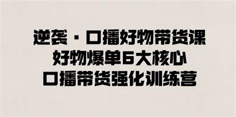 逆袭·口播好物带货课，好物爆单6大核心，口播带货强化训练营 麦资网