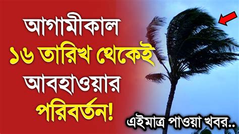 আবহাওয়ার খবর আজকের ১৬ তারিখ থেকে আবহাওয়ার বদল Bangladesh