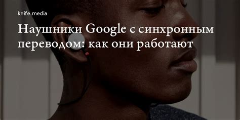 Наушники Google с синхронным переводом: как они работают — Нож