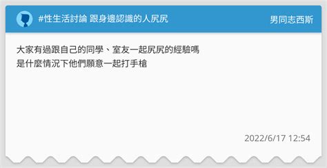 性生活討論 跟身邊認識的人尻尻 男同志西斯板 Dcard