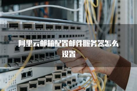 阿里云邮箱配置邮件服务器怎么设置