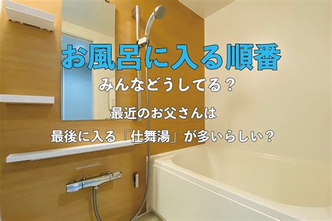 家族の中でお風呂に入る順番ってみんなどうなっています？最近はお父さんが最後に入る「仕舞湯」になることが多いらしいですよ？