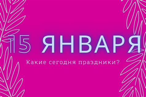 15 января какие праздники отмечают в этот день Полный список Lindeal